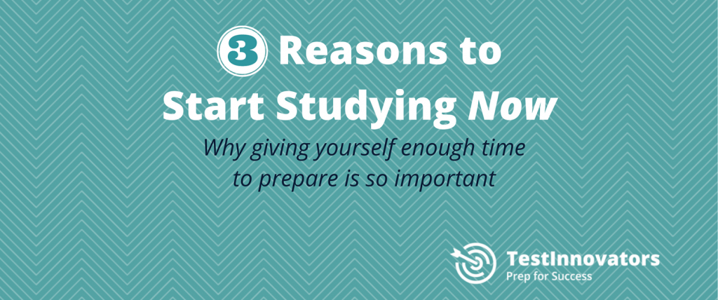 3 Reasons to Start Studying Now - Test Innovators
